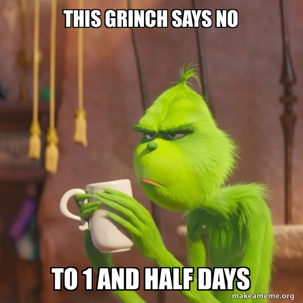 this grinch says no to 1 and half days - Grinch Meme Generator