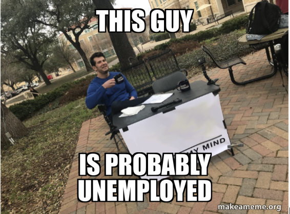 This guy is probably unemployed Meme Generator