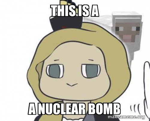 THIS IS A A NUCLEAR BOMB Meme Generator