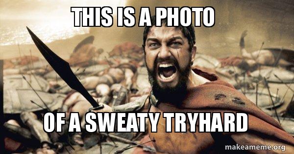this is a photo of a sweaty tryhard - The 300 Meme Generator