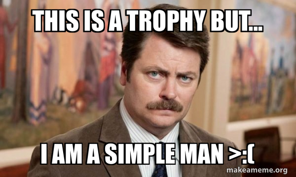 This Is A Trophy But... I AM A SIMPLE MAN >:( - Ron Swanson : I am a ...