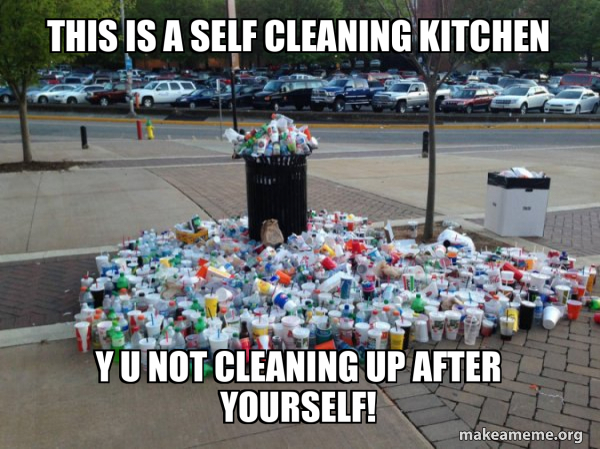 THIS IS A SELF CLEANING KITCHEN Y U NOT CLEANING UP AFTER YOURSELF ...