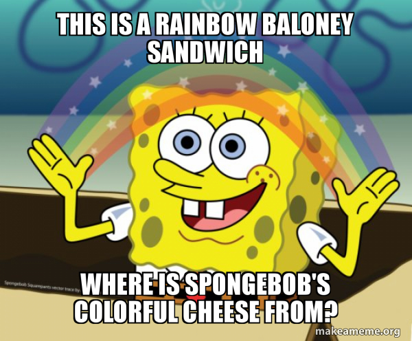 This is a rainbow baloney sandwich Where is SpongeBob's colorful cheese ...