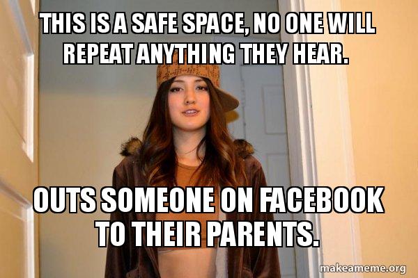 This is a safe space, no one will repeat anything they hear. Outs ...