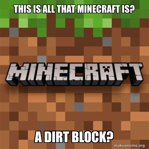 This is all that minecraft is? a dirt block? - Minecraft Meme Generator