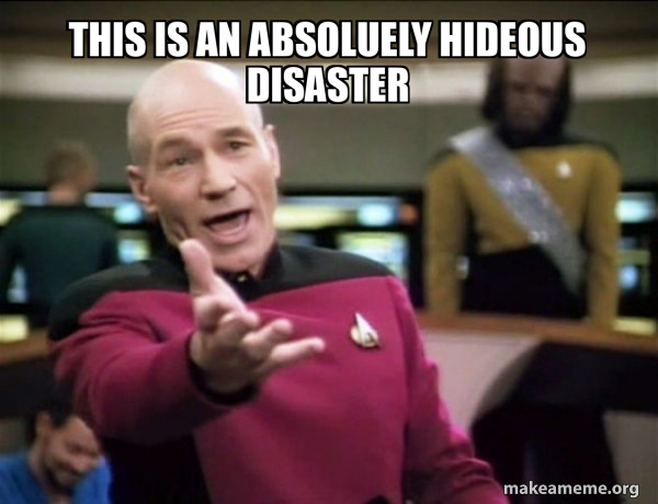 THIS IS AN ABSOLUELY HIDEOUS DISASTER - Annoyed Picard Meme Generator