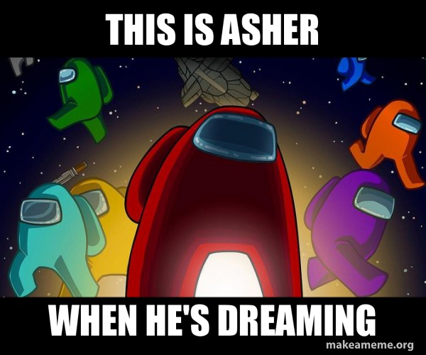 this is asher when he's dreaming - Among Us Meme Generator