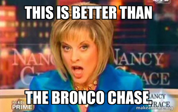 This is better than the Bronco chase. - False Fact Nancy Grace Meme ...