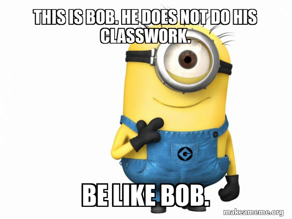 This is Bob. He does not do his classwork. Be like Bob. - Thoughtful ...