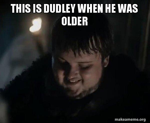 This is Dudley when he was older - Samwell Tarly Meme Meme Generator