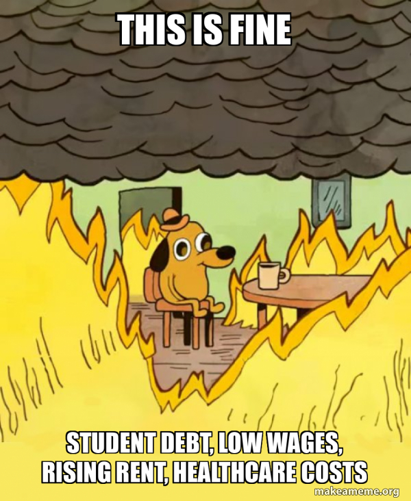 This is fine Student debt, Low wages, Rising rent, Healthcare costs ...