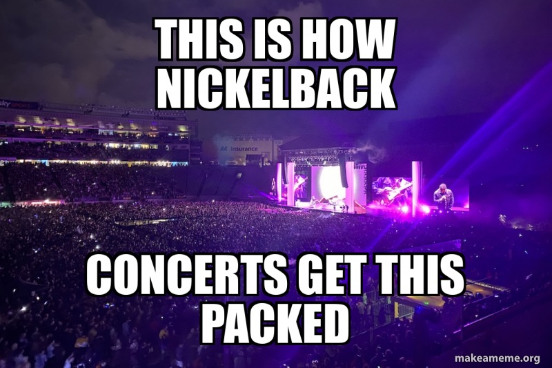 This Is how Nickelback Concerts get this packed Meme Generator
