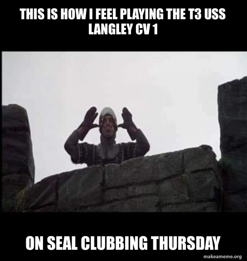 This is how I feel playing the T3 USS Langley CV 1 On Seal Clubbing ...