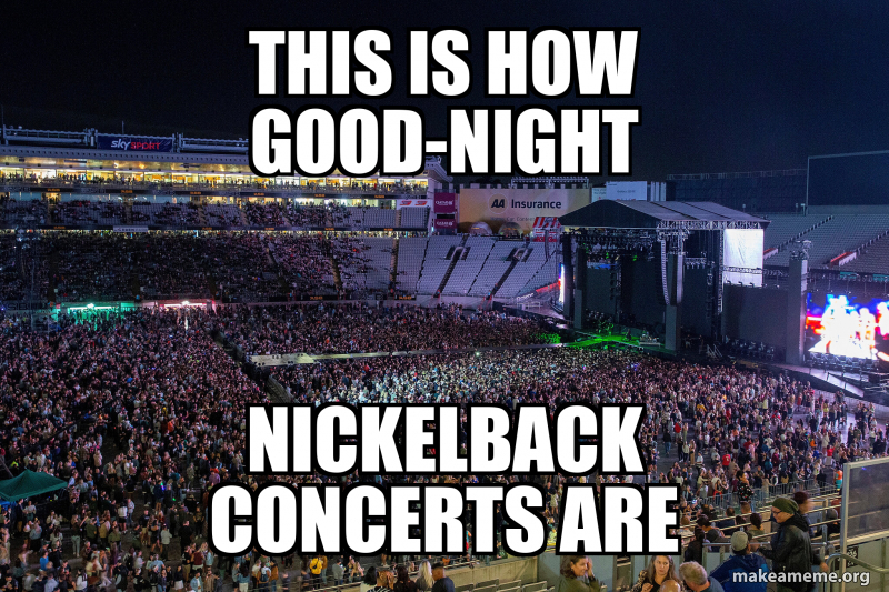 This is how good-night Nickelback Concerts are Meme Generator