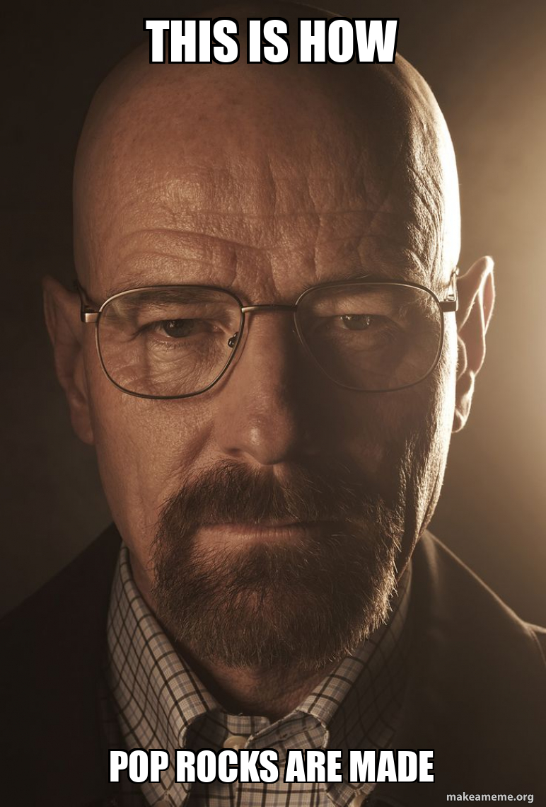 this is how pop rocks are made Meme Generator