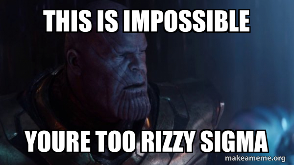 this is impossible youre too rizzy sigma - Thanos - Impossible Meme Generator