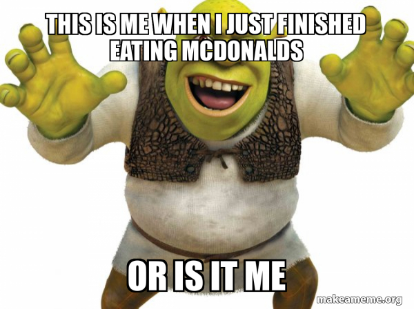 This is me when I just finished eating mcdonalds Or is it me - Shrek ...