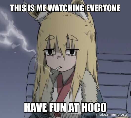 this is me watching everyone have fun at hoco Meme Generator