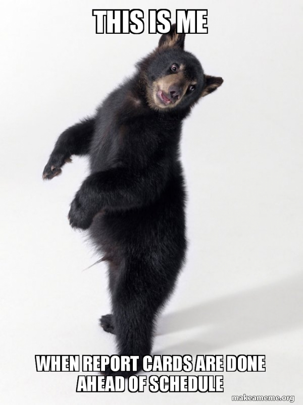 This is me When report cards are done ahead of schedule - Super Bear'd ...