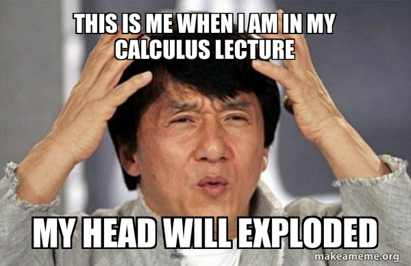 This is me when I am in my Calculus lecture My head will exploded ...