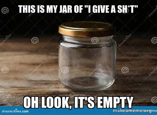 this is my jar of "i give a sh*t" Oh look, it's empty Meme Generator