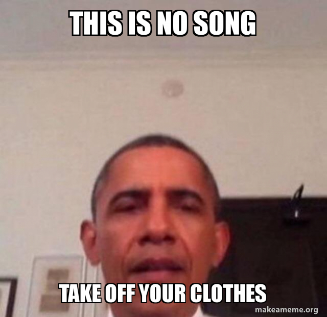 This is no song Take off your clothes Meme Generator