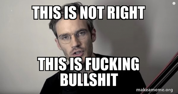 This is not right this is fucking bullshit - Pewdiepie Meme Generator