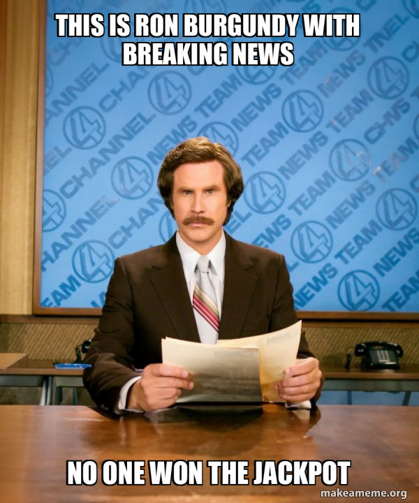 This is Ron burgundy with breaking news No one won the jackpot ...