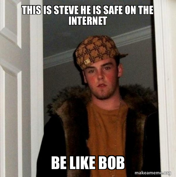 this is steve he is safe on the internet be like bob - Scumbag Steve ...
