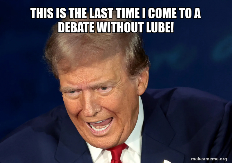 This is the last time i come to a debate without lube! Meme Generator