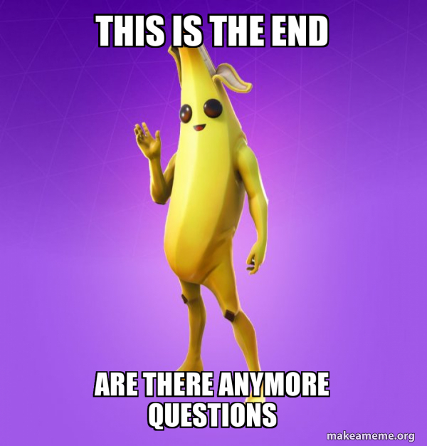 This is the end Are there anymore questions - Peely Meme Generator