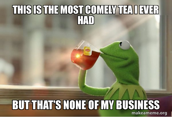 This is the most comely tea I ever had But That's None Of My Business ...