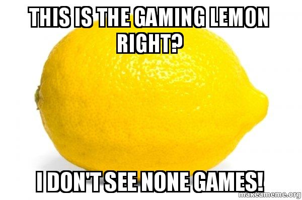 This Is The Gaming Lemon Right? I Don't See None Games! - Lemon Meme ...