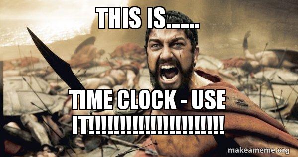 THIS IS....... TIME CLOCK - USE IT!!!!!!!!!!!!!!!!!!!!!! - The 300 Meme ...