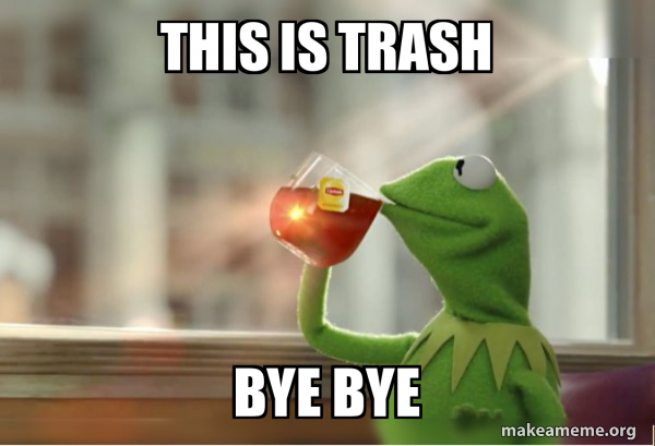 THIS IS TRASH BYE BYE - Kermit Drinking Tea Meme Generator
