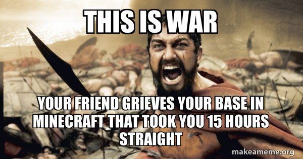 This is war Your friend grieves your base in Minecraft that took you 15 ...