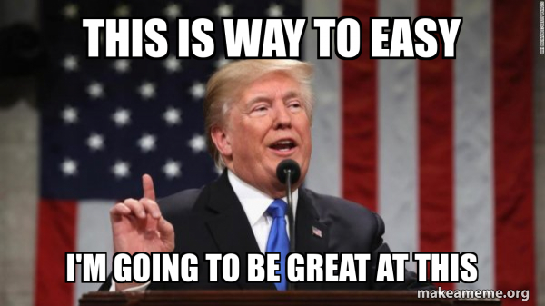 this is way to easy i'm going to be great at this - Donald Trump Meme ...