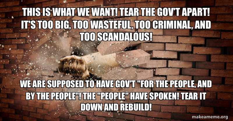 This is what we want! Tear the gov't apart! It's too big, too wasteful ...