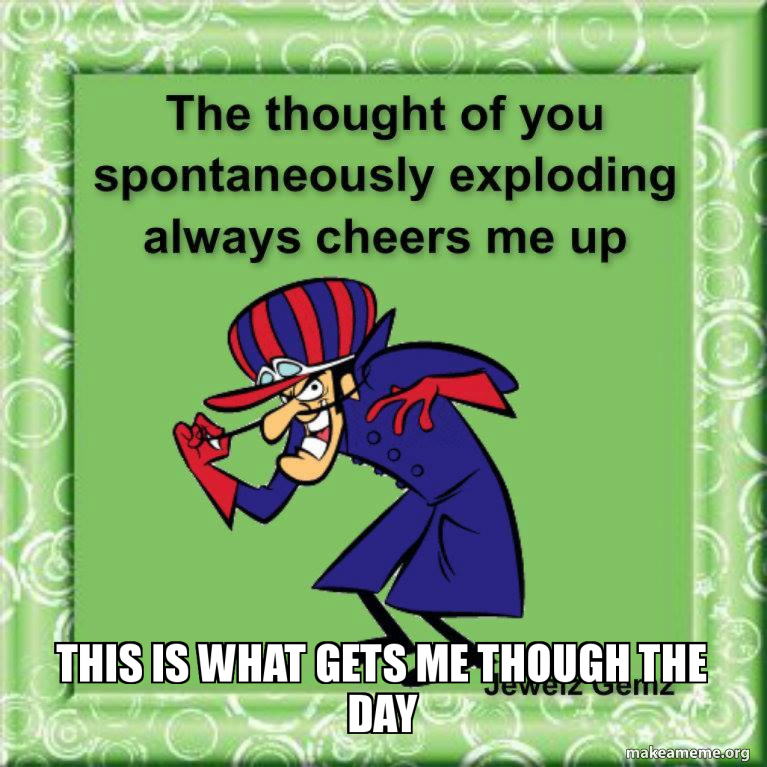 This is what gets me though the day Meme Generator