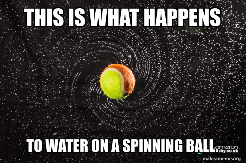 this is what happens to water on a spinning ball. Meme Generator