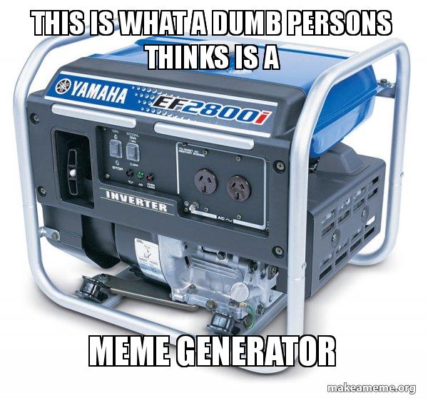 This Is What A Dumb Persons Thinks Is A Meme Generator Generator 