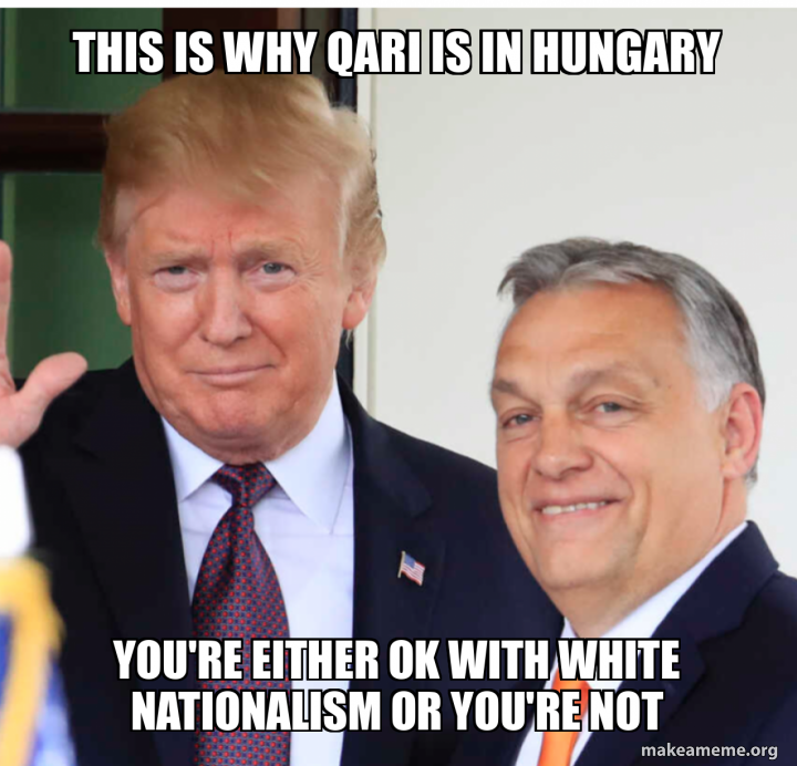 This is why Qari is in Hungary You're either ok with white nationalism ...