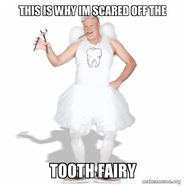 this is why im scared off the tooth fairy - Tooth Fairy Meme Generator