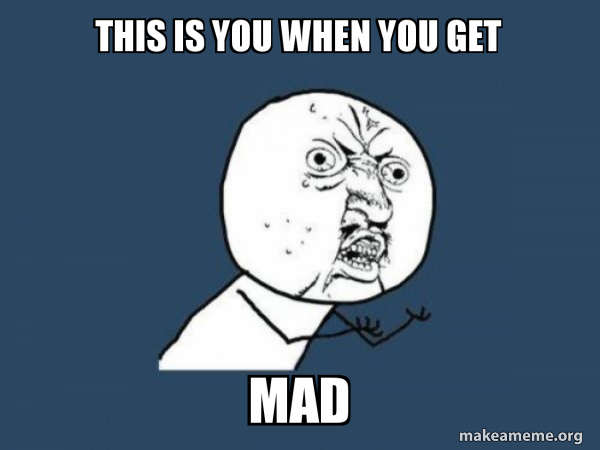 THIS IS YOU WHEN YOU GET MAD - Y U No Meme Generator