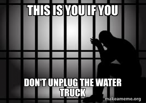 this is you if you don't unplug the water truck Meme Generator