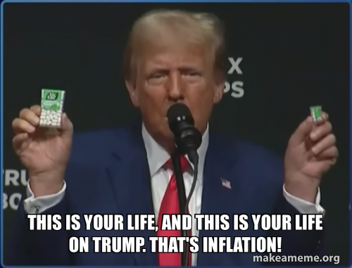 this is your life, and this is your life on tRump. That's inflation ...