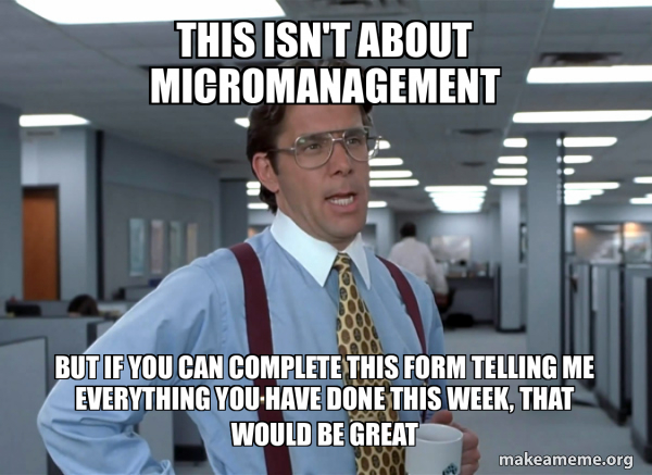 This isn't about micromanagement But if you can complete this form ...