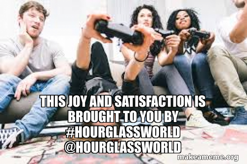 This joy and satisfaction is brought to you by #HourglassWorld @HourglassWorld Meme Generator