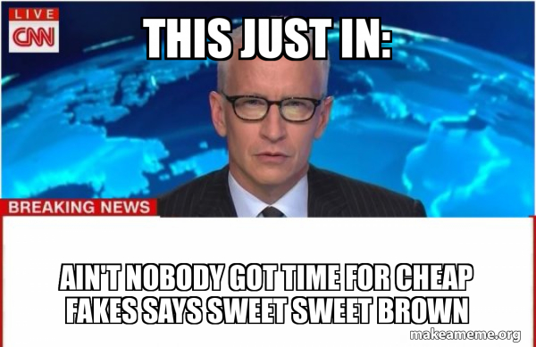 this just in: ain't nobody got time for cheap fakes says sweet sweet ...