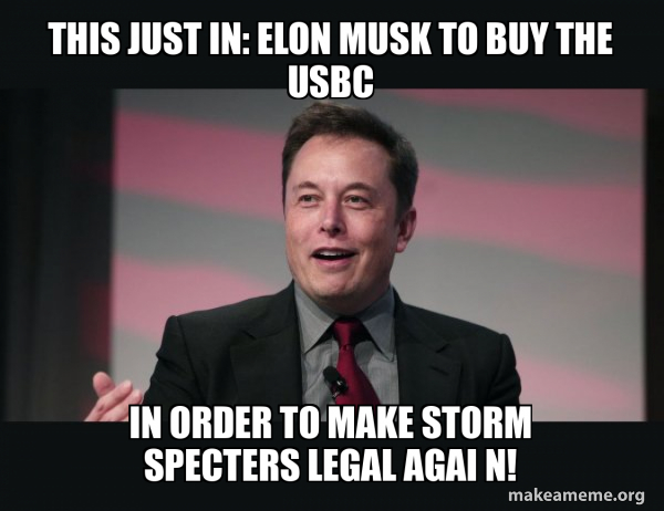 This just in: Elon musk to buy the usbc In order to make storm specters ...